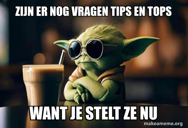 zijn er nog vragen tips en tops want je stelt ze nu - Cool Yoda ...