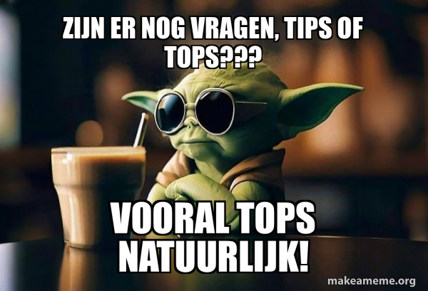 Zijn er nog vragen, tips of tops??? Vooral tops natuurlijk! - Cool Yoda ...
