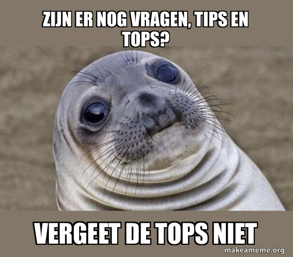 ZIJN ER NOG VRAGEN, TIPS EN TOPS? VERGEET DE TOPS NIET - Squeamish Seal ...