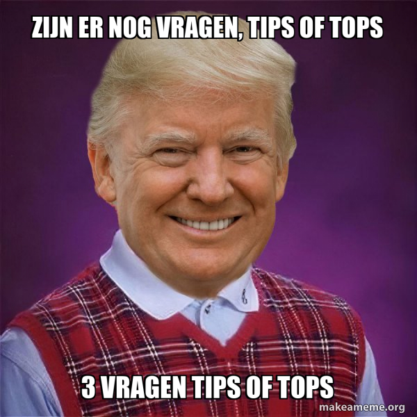 Zijn er nog vragen, tips of tops 3 vragen tips of tops - Bad Luck Trump ...