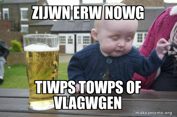 zijwn erw nowg tiwps towps of vlagwgen - Drunk Baby Meme Generator