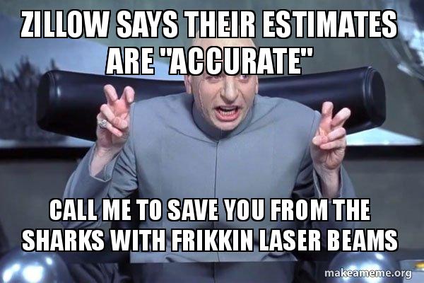 Zillow says their estimates are "accurate" Call me to save you from the ...