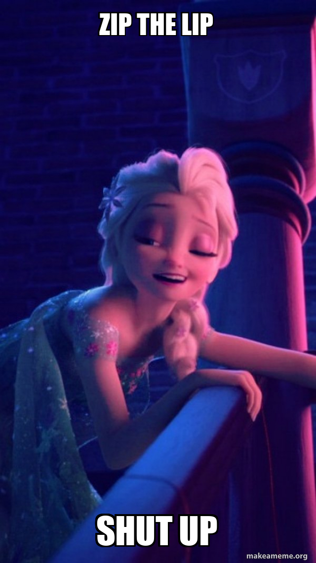 Zip the lip Shut up - Drunk Elsa Meme Generator
