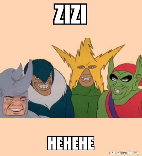zizi hehehe - Me and the Boys Meme Generator