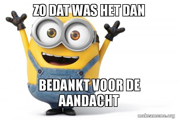 zo dat was het dan bedankt voor de aandacht - Happy Minion Meme Generator