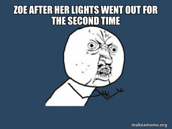 Zoe after her lights went out for the second time - Y U No Meme Generator