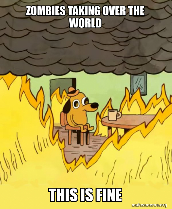 Zombies Taking over the world This is fine - This Is Fine Meme Generator