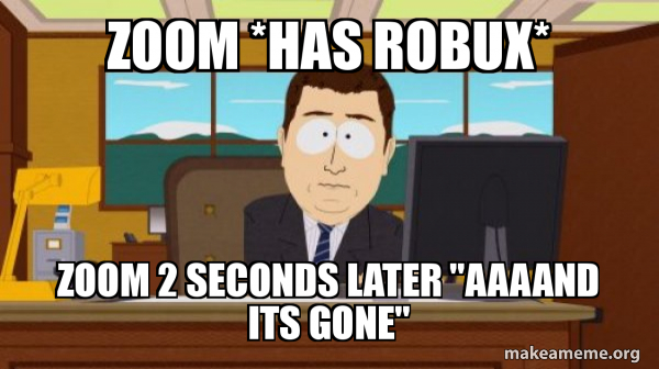 zoom *has robux* zoom 2 seconds later "aaaand its gone" - aaaand its ...