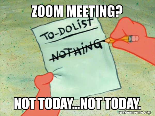 Zoom meeting? Not today...not today. - TO-DO List Meme Generator