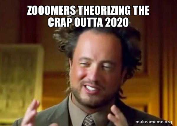 Zooomers theorizing the crap outta 2020 - Ancient Aliens - Crazy ...