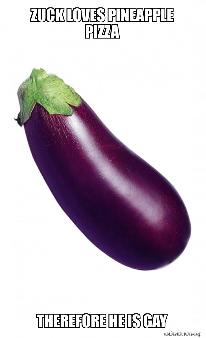 Zuck loves pineapple pizza Therefore he is gay - Eggplant Meme Generator
