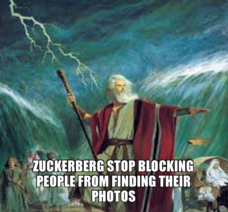 ZUCKERBERG STOP BLOCKING PEOPLE FROM FINDING THEIR PHOTOS - Moses at ...